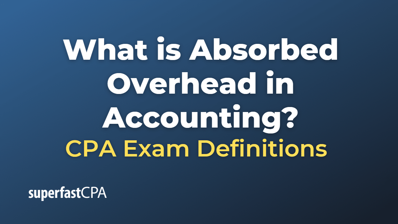 What is Absorbed Overhead in Accounting? – SuperfastCPA CPA Review