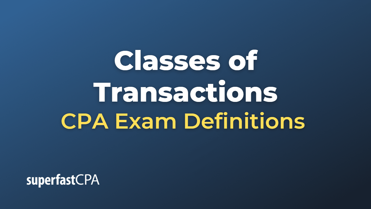 Classes of Transactions – CPA Exam Definitions – SuperfastCPA CPA Review