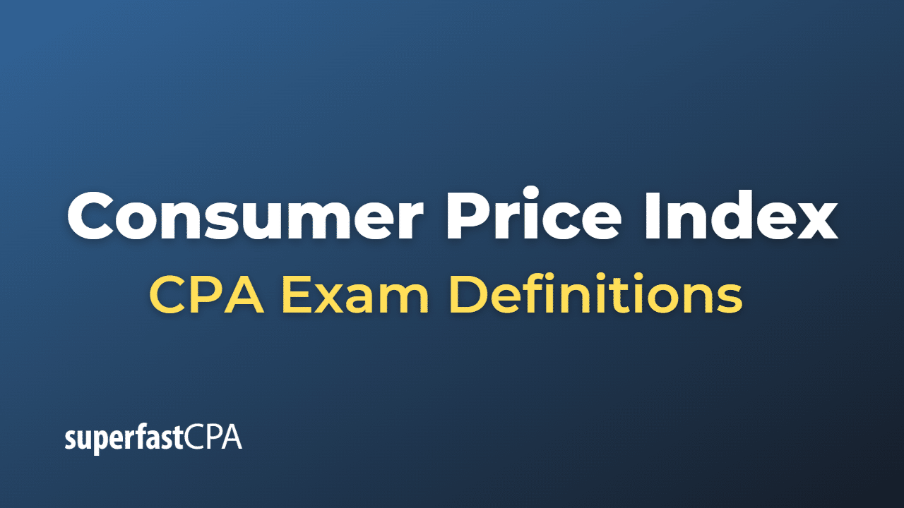 Consumer Price Index – CPA Exam Definitions – SuperfastCPA CPA Review
