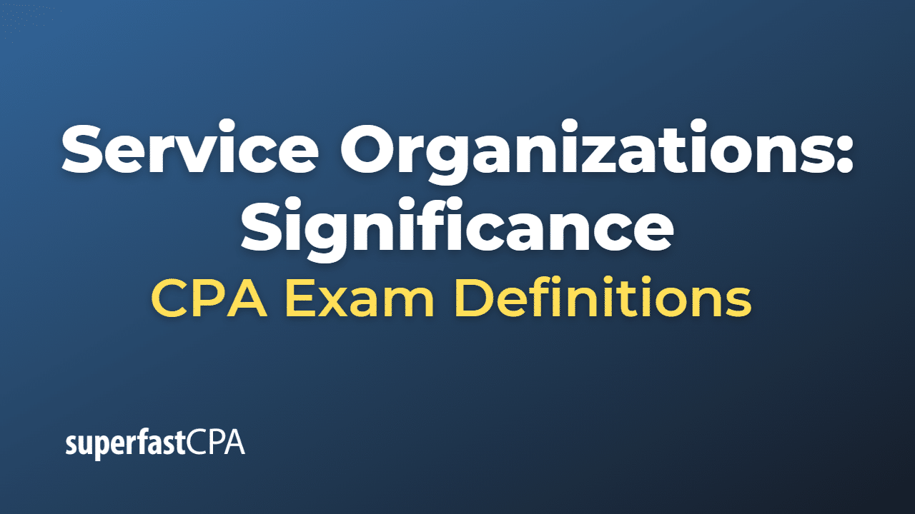 Service Organizations: Significance – CPA Exam Definitions ...