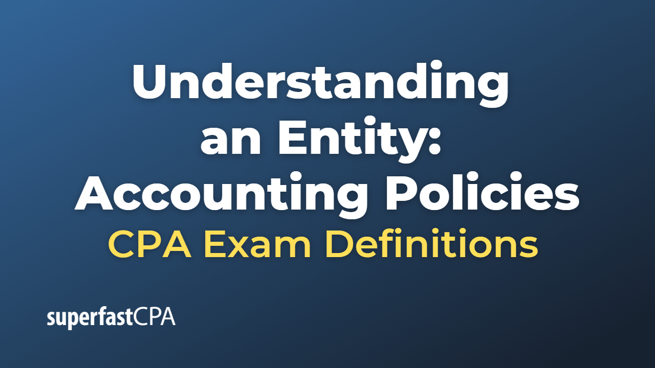Understanding an Entity: Accounting Policies – CPA Exam Definitions ...