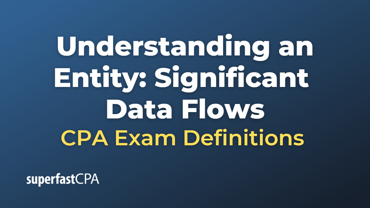 Understanding an Entity: Significant Data Flows – CPA Exam Definitions – SuperfastCPA CPA Review