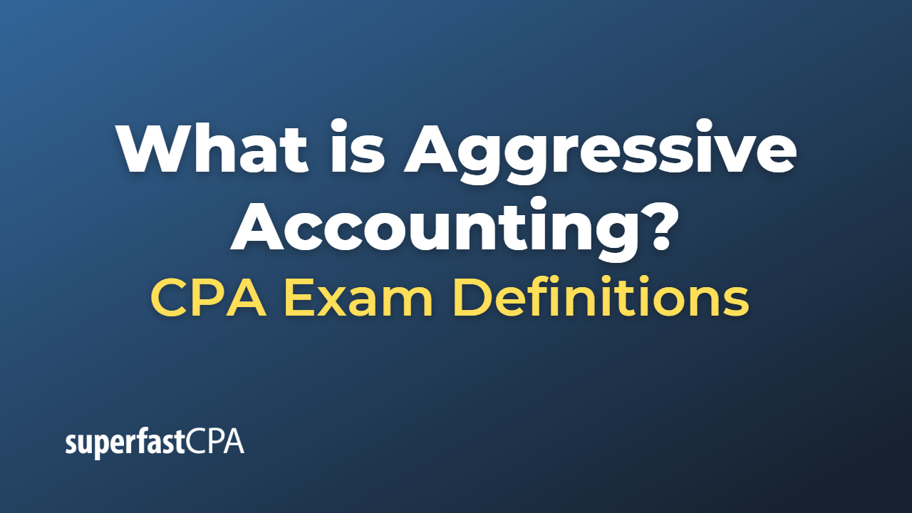 What is Aggressive Accounting? – SuperfastCPA CPA Review