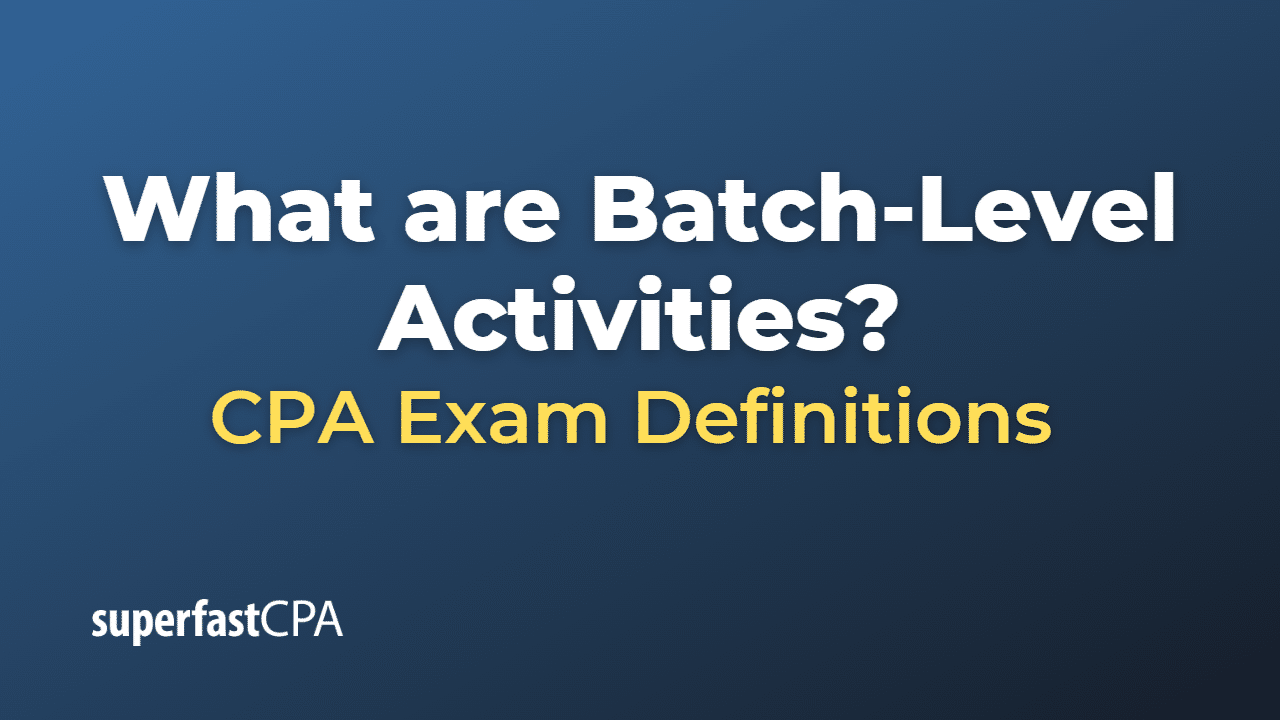 What are Batch-Level Activities? – SuperfastCPA CPA Review