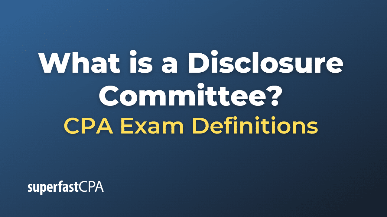 What is a Disclosure Committee? – SuperfastCPA CPA Review