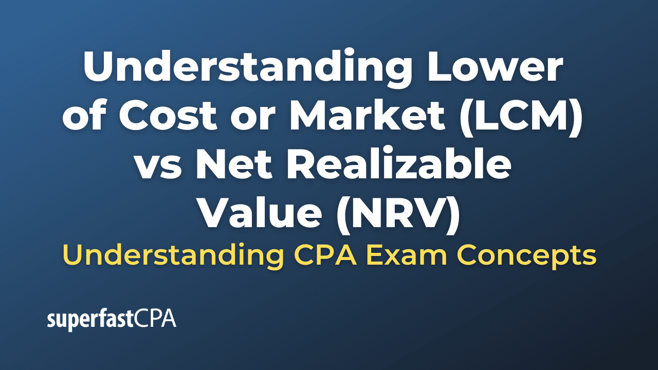 Understanding Lower of Cost or Market (LCM) vs Net Realizable Value (NRV) – SuperfastCPA CPA Review