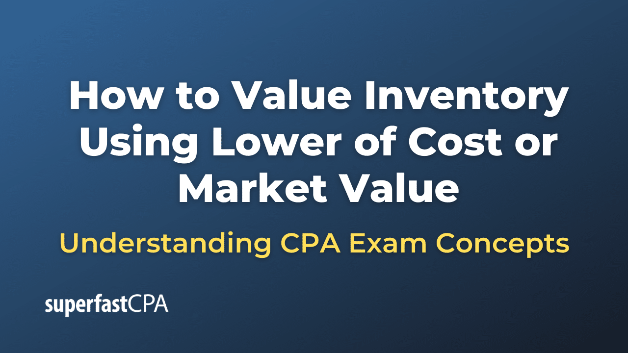 How to Value Inventory Using Lower of Cost or Market Value – SuperfastCPA CPA Review