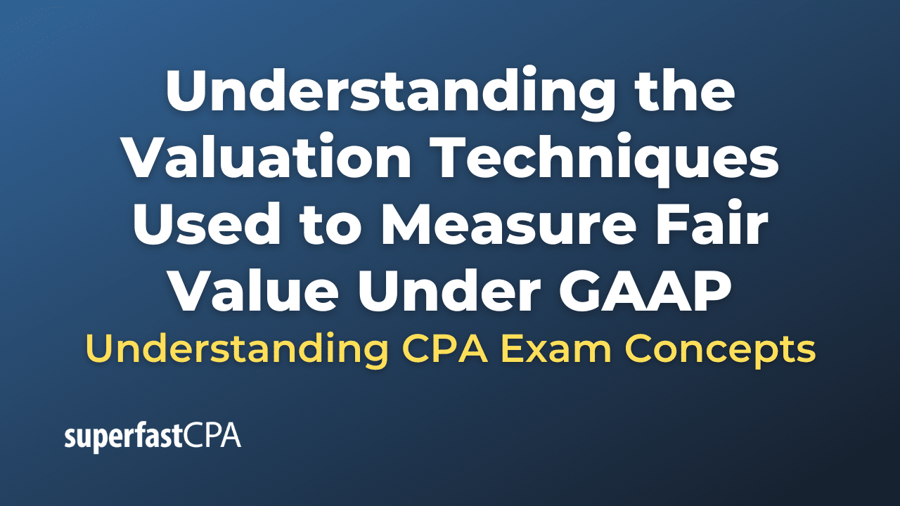 Understanding the Valuation Techniques Used to Measure Fair Value Under ...