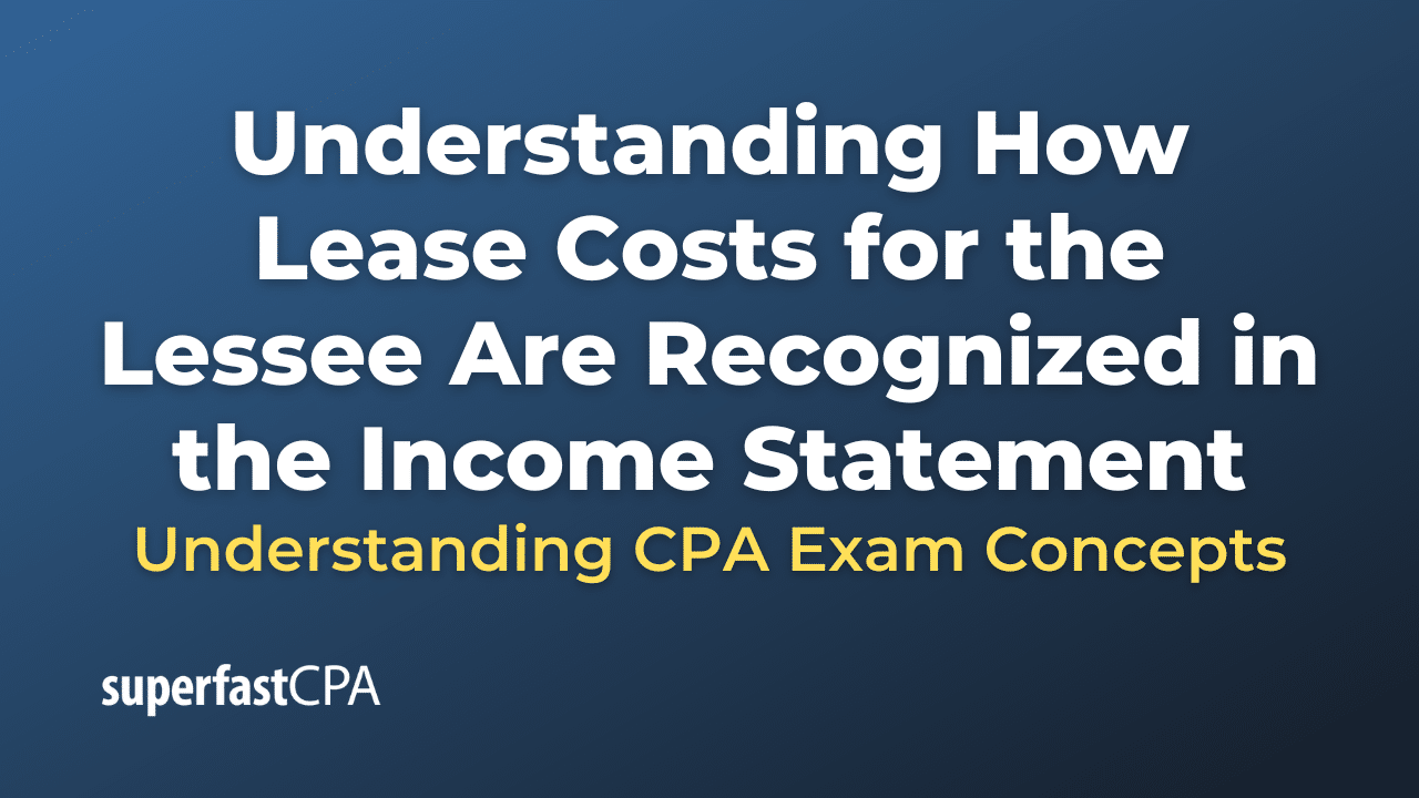 Understanding How Lease Costs for the Lessee Are Recognized in the ...