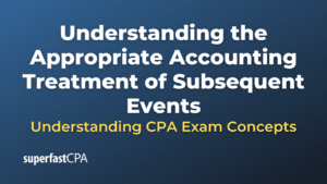 Understanding the Appropriate Accounting Treatment of Subsequent Events ...